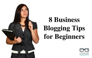Blogging for Business: 8 Must Know Tips for Beginners | Cooler Insights